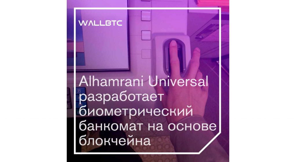 Alhamrani Universal работает над биометрическим банкоматом - wallbtc.info